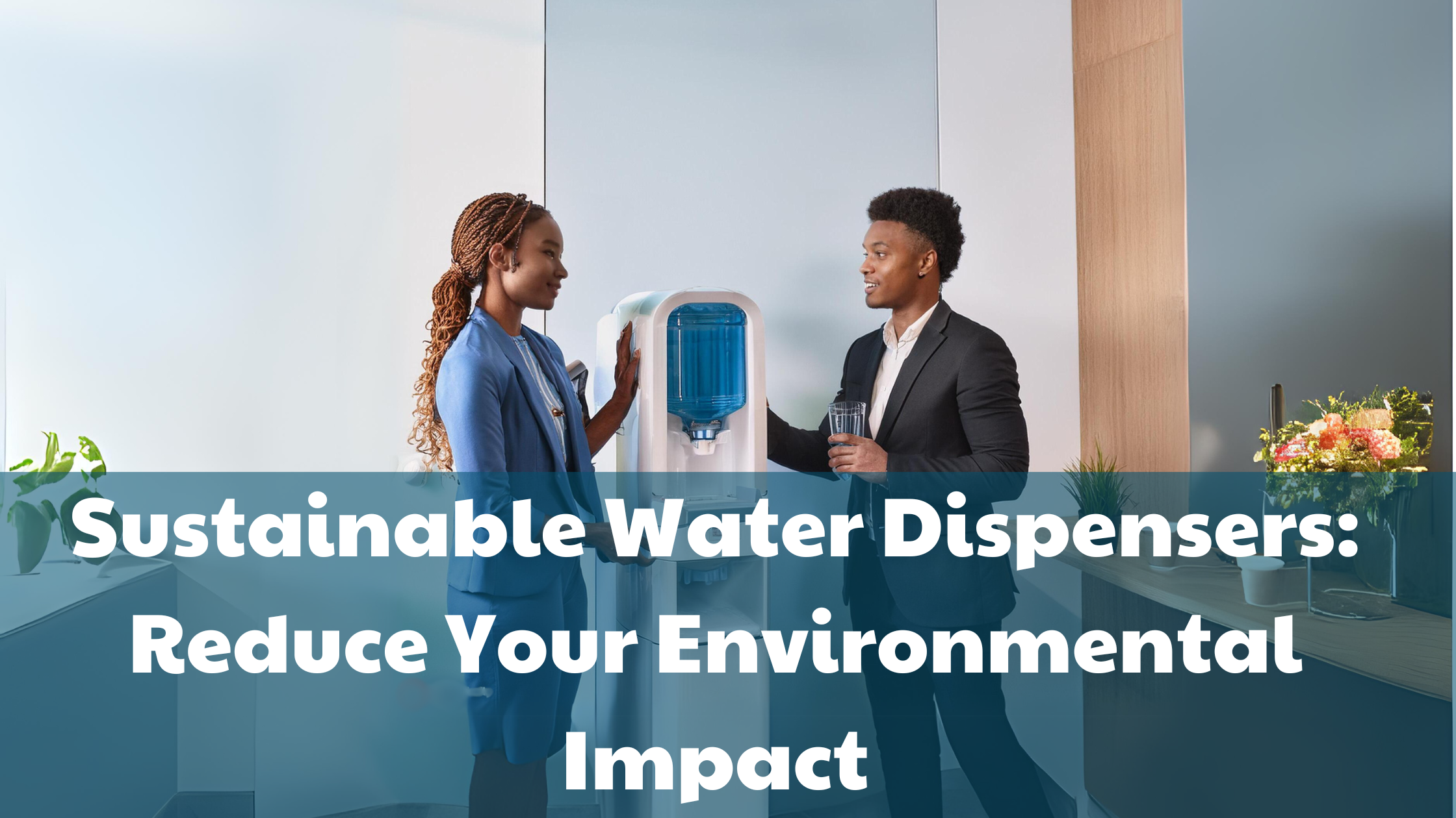 Sustainable Water Dispensers: Reduce Your Environmental Impact